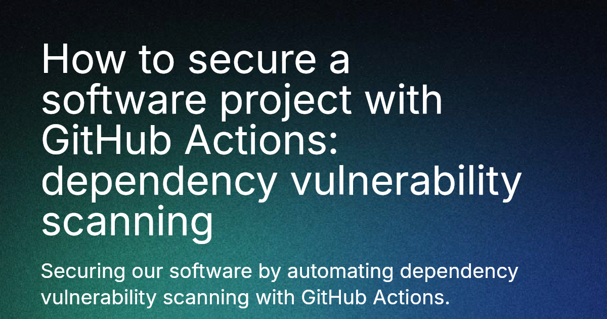 How to secure a software project with GitHub Actions: dependency vulnerability scanning